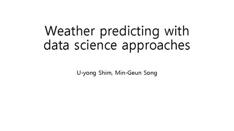 Weather Predicting With Data Science Approaches Uyong Shim