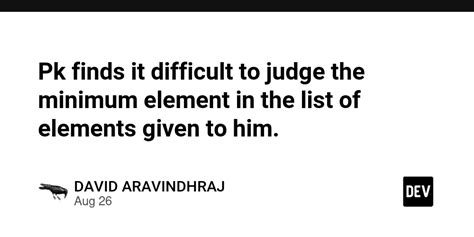 Pk Finds It Difficult To Judge The Minimum Element In The List Of Elements Given To Him Dev
