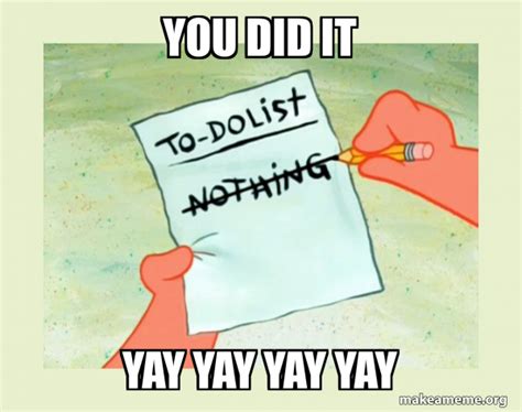 You Did It Yay Yay Yay Yay To Do List Nothing Meme Generator