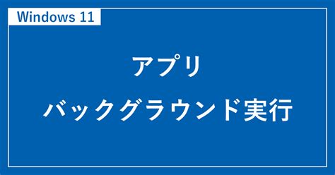 【windows11】アプリのバックグラウンド実行を有効または無効にする方法 Steganom