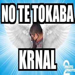 Meme Personalizado No Te Tokaba Krnal 32112525