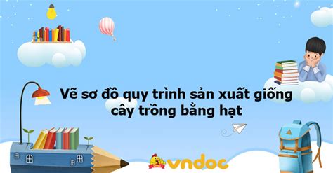 Vẽ sơ đồ quy trình sản xuất giống cây trồng bằng hạt Ôn tập môn Công nghệ lớp VnDoc