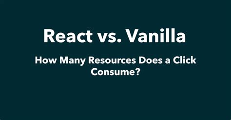 How Many Resources Does A Click Consume React Vs Vanilla By Jaime Garcia Diaz Oct 2024