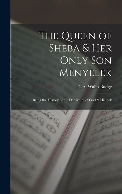 The Queen Of Sheba And Her Only Son Menyelek Being The History Of The Departure Of God And His Ark