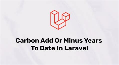 Add Or Minus Years From Carbon Date In Laravel Code Wolfy