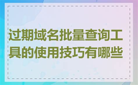 过期域名批量查询工具的使用技巧有哪些