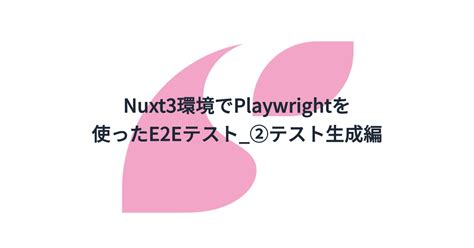 Nuxt3環境でplaywrightを使ったe2eテスト②テスト生成編 Sakurug Techblog