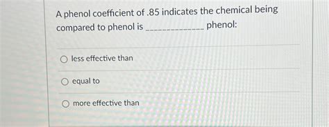 Solved A Phenol Coefficient Of 85 ﻿indicates The Chemical