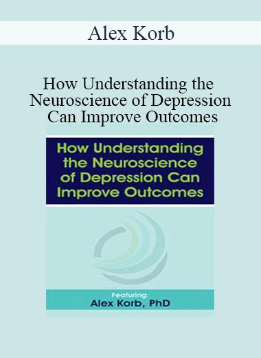Alex Korb How Understanding The Neuroscience Of Depression Can Improve Outcomes 13
