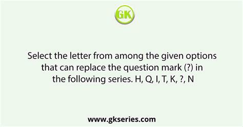 select the letter from among the given options that can replace the