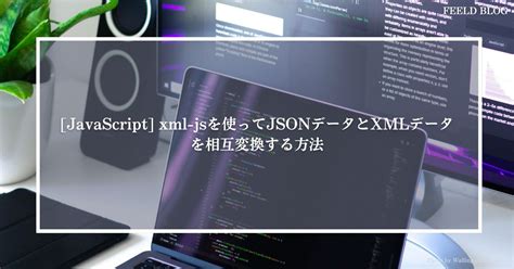 JavaScript xml jsを使ってJSONデータとXMLデータを相互変換する方法 FEELD BLOG