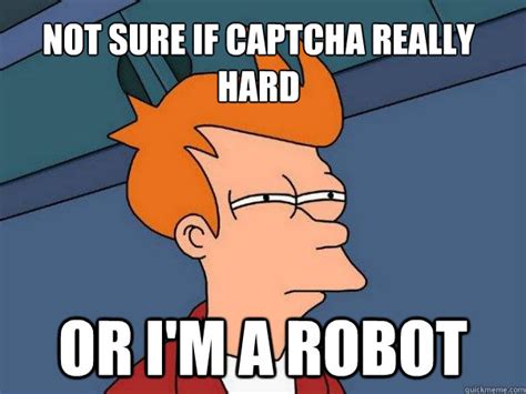 Not Sure If Captcha Really Hard Or I M A Robot Futurama Fry Quickmeme