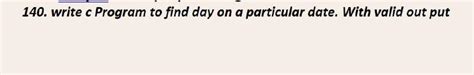 Solved 140 Write C Program To Find Day On A Particular