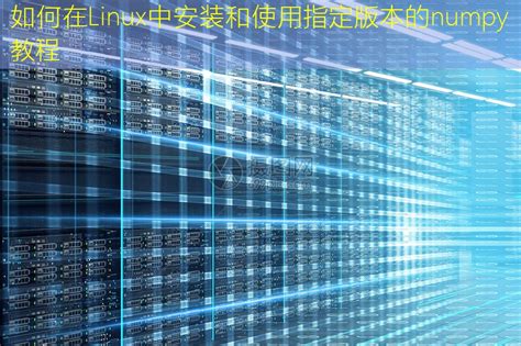 如何在linux中安装和使用指定版本的numpy教程 如何在linux中安装和使用指定版本的numpy教程