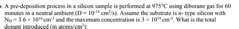 Solved A Pre Deposition Process In A Silicon Sample Is Performed At 975Â°c Using Diborane Gas