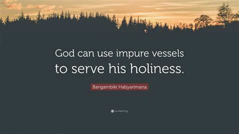 Bangambiki Habyarimana Quote God Can Use Impure Vessels To Serve His Holiness”