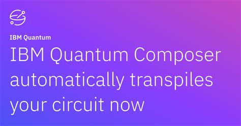 Ibm Quantum Composer Automatically Transpiles Your Circuit Now Ibm
