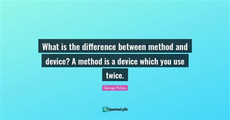 What Is The Difference Between Method And Device A Method Is A Device Quote By George Polya