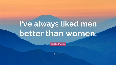 Bette Davis Quote Ive Always Liked Men Better Than Women”