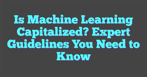Is Machine Learning Capitalized Expert Guidelines You Need To Know