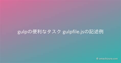 gulpの便利なタスク gulpfile jsの記述例