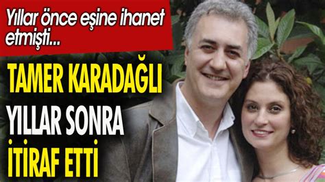 Tamer Karadağlı Yıllar Sonra Itiraf Etti Yıllar önce Eşine Ihanet Etmişti