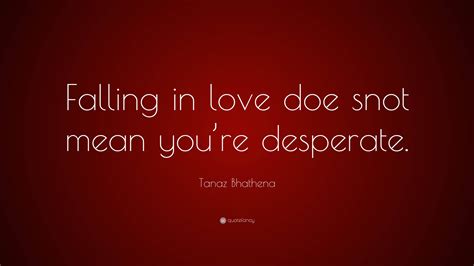 Tanaz Bhathena Quote “falling In Love Doe Snot Mean Youre Desperate”
