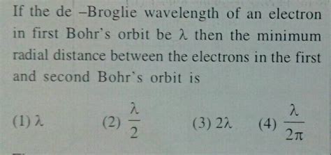 If The De Broglie Wavelength Of An Electron In First Bohrs Orbit Be 2