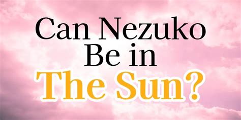 Can Nezuko Go In The Sun Is She Immune To Sunlight