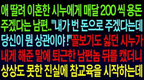 사연열차애 딸려 이혼한 시누에게 매달 200씩 용돈주겠다는 남편 내가 번 돈으로 준다는데 당신이 뭔 상관이야얼마후 시누의 말에 상상도 못한 진실이 밝혀지는데 실화