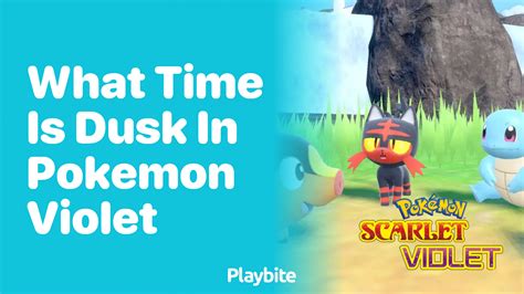 What Time Is Dusk In Pokémon Violet Playbite