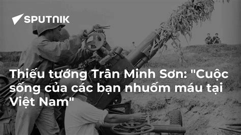 Thiếu Tướng Trần Minh Sơn Cuộc Sống Của Các Bạn Nhuốm Máu Tại Việt