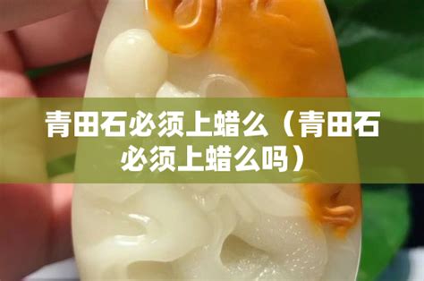 青田石必须上蜡么（青田石必须上蜡么吗） 浙江青田石 国石之家