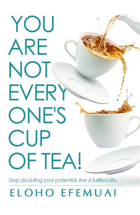 You Are Not Everyones Cup Of Tea Stop Doubting Your Potential Live A