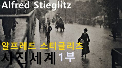 세계적인 사진가 1 알프레드 스티글리츠alfred Stieglitz의 사진세계1부 Youtube