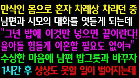 실화사연 만삭으로 차례상 차리던 중 남편과 시모 대화를 되는데 그년 밥에 넣으면 끝이야 힘들게 이혼할 필요 없어 수상해 밥그릇 바꾸자 1시간 후 상상도 못할 일이