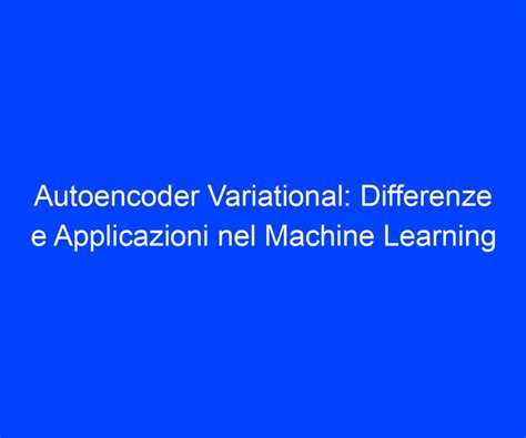 Autoencoder Variational Differenze E Applicazioni Nel Machine Learning