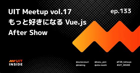 Ep133 「uit Meetup Vol17 『もっと好きになる Vuejs』 Aftershow」 Uit Inside