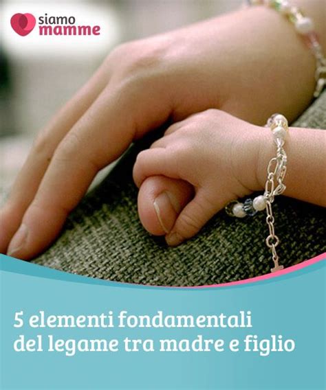 5 Elementi Fondamentali Del Legame Tra Madre E Figlio Il Legame Tra