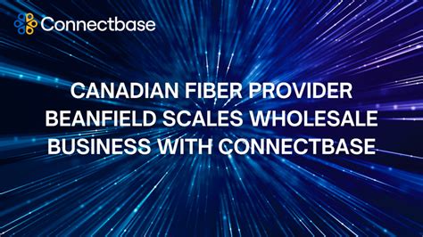 Canadian Fiber Provider Beanfield Scales Wholesale Business With Connectbase Jsa