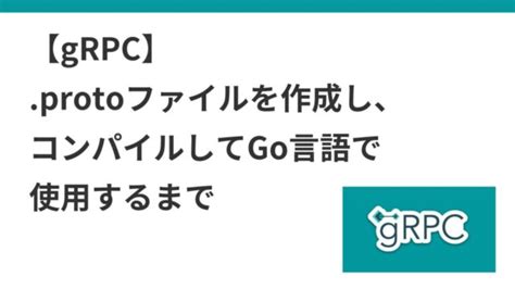 gRPC protoファイルを作成しコンパイルしてGo言語で使用するまで かずログ