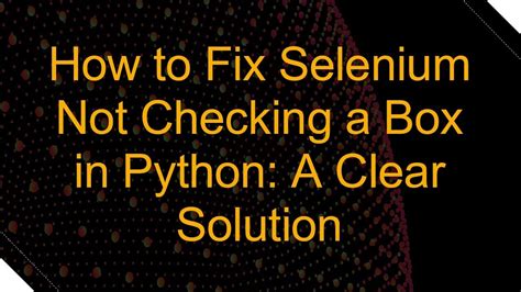 How To Fix Selenium Not Checking A Box In Python A Clear Solution Youtube