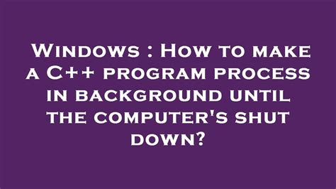 Windows How To Make A C Program Process In Background Until The Computer S Shut Down YouTube