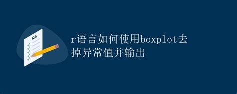 R语言如何使用boxplot去掉异常值并输出 极客教程