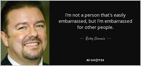 Ricky Gervais Quote Im Not A Person Thats Easily Embarrassed But Im Embarrassed