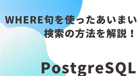 PostgreSQLWHERE句を使ったあいまい検索の方法を解説 なんくる日記