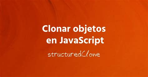Clonación De Objetos Complejos En Javascript Con Structuredclone