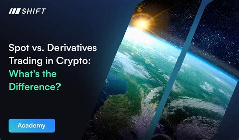 Spot Vs Derivatives Trading In Crypto Whats The Difference Shift