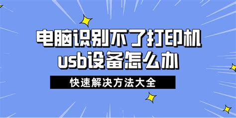 电脑识别不了打印机usb设备怎么办 快速解决方法大全 打印机常见问题