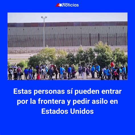 Estas Personas Sí Pueden Entrar Por La Frontera Y Pedir Asilo En